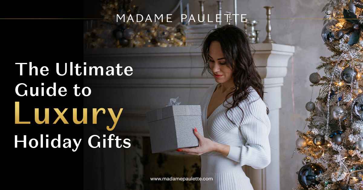 The Ultimate Guide to Luxury Holiday Gifts | MadamePaulette